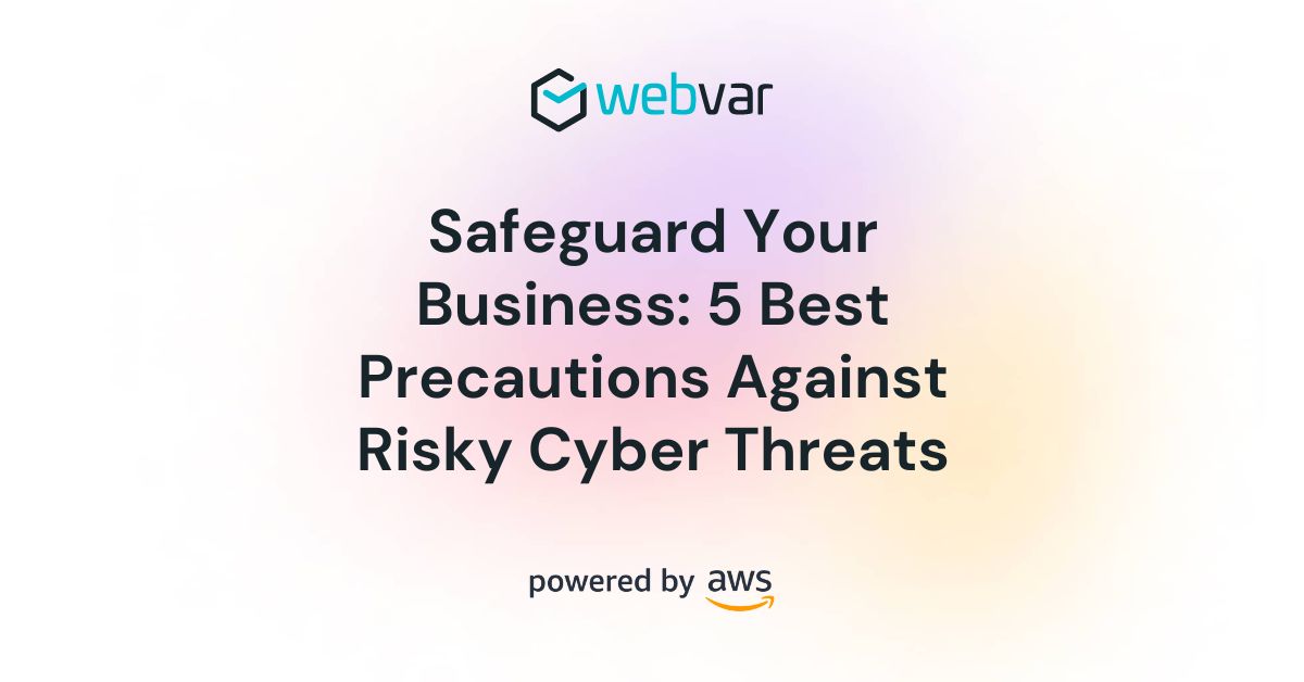 Safeguard Your Business: 5 Best Precautions Against Risky Cyber Threats | Webvar